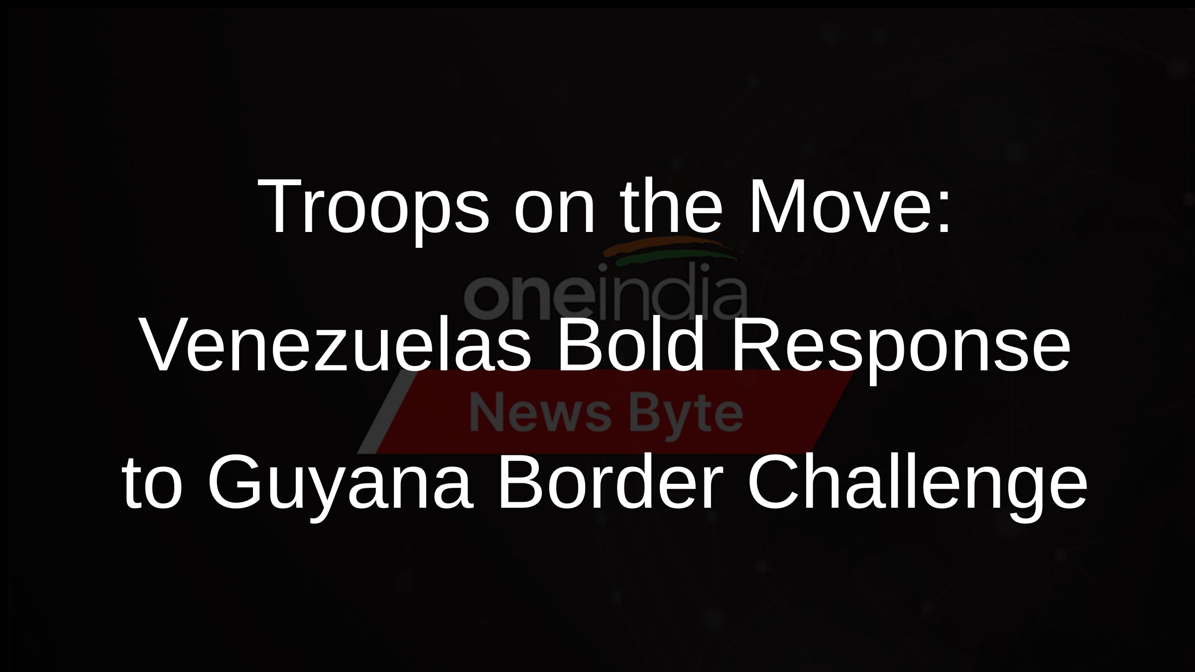 Venezuela Deploys Troops Amidst Guyana Border Tensions - Oneindia News