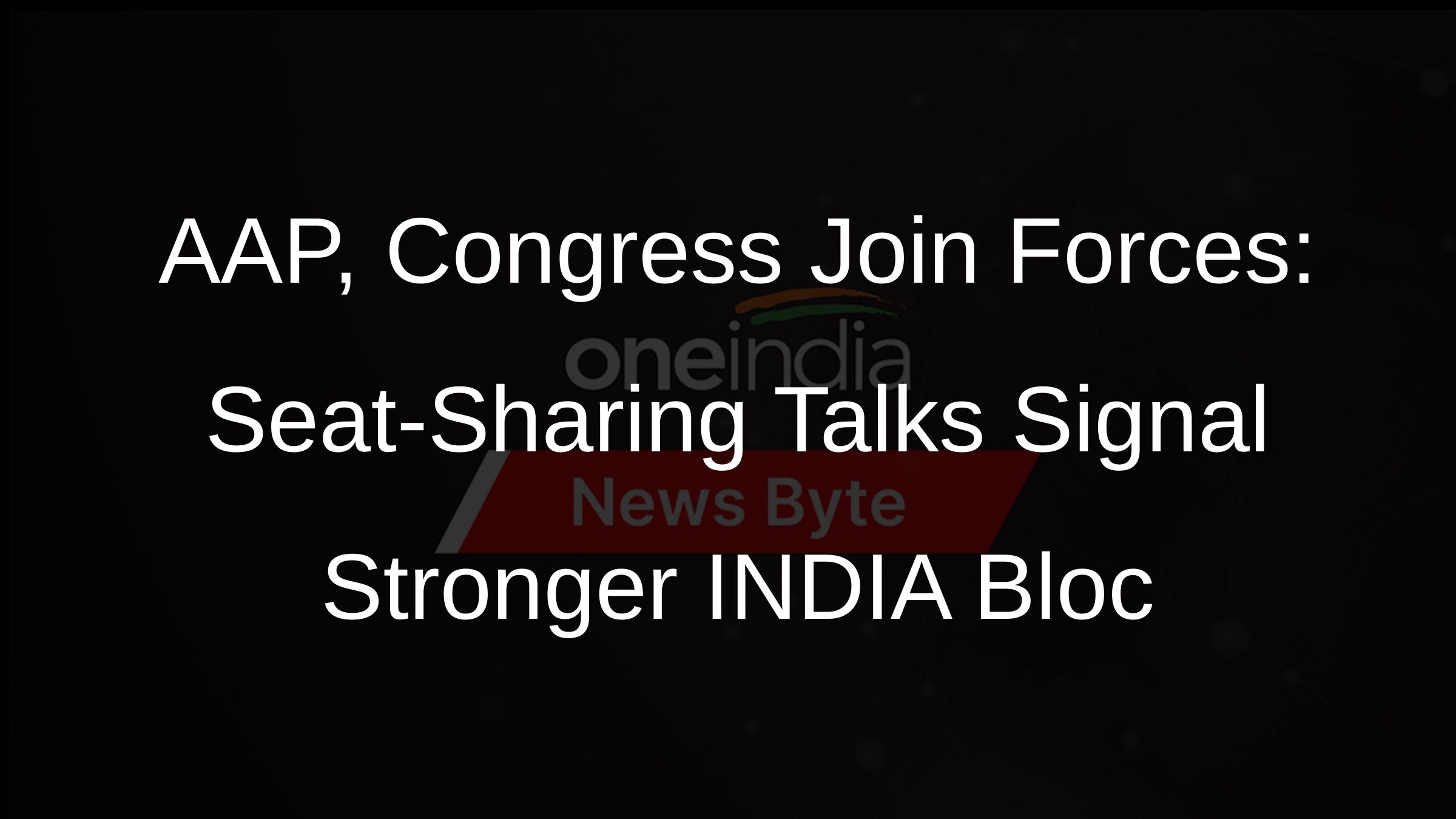 AAP, Congress Hold Seat-Sharing Talks, Discuss Strengthening INDIA Bloc ...