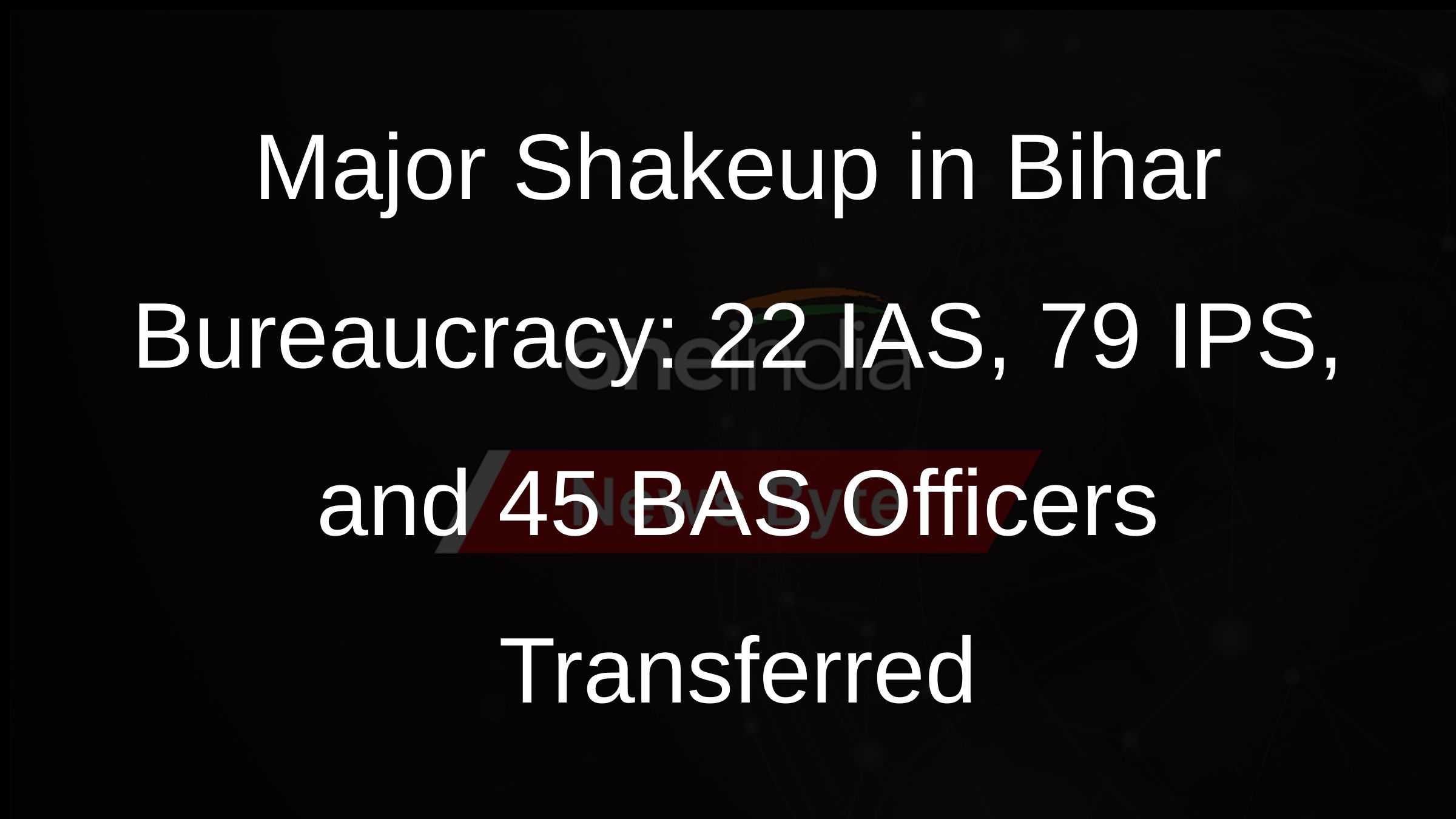 Bihar Government Transfers 22 IAS, 79 IPS, and 45 BAS Officers ...