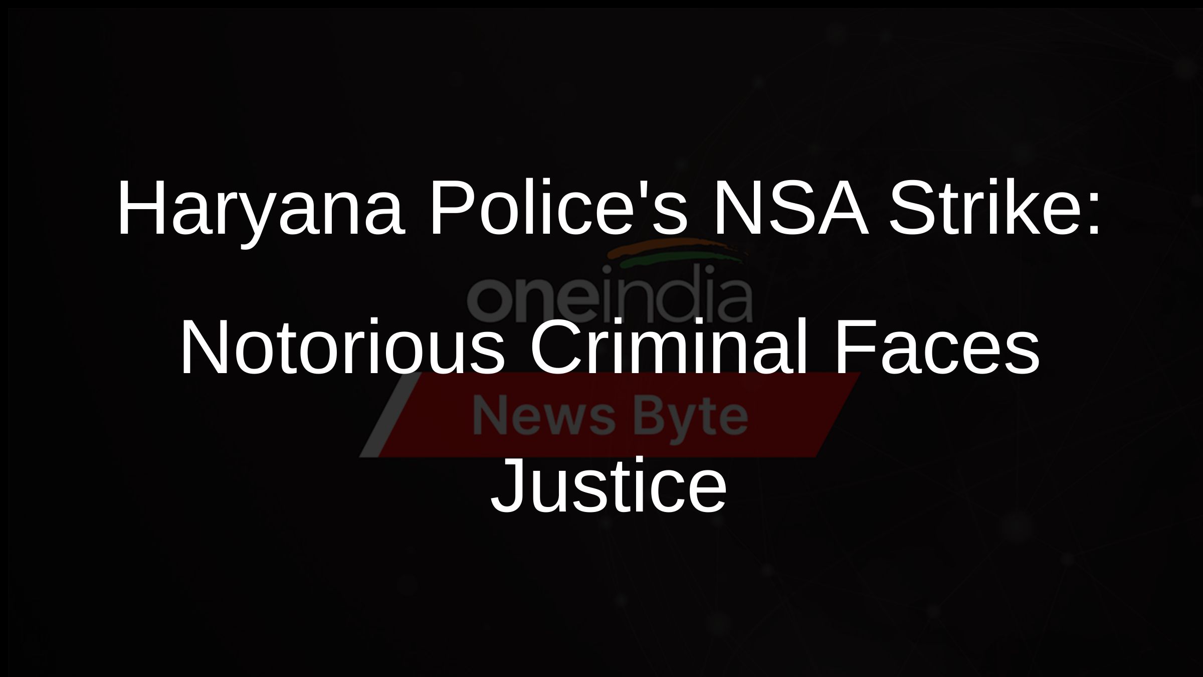 Haryana Police Detains Notorious Criminal Under NSA in Landmark Move ...