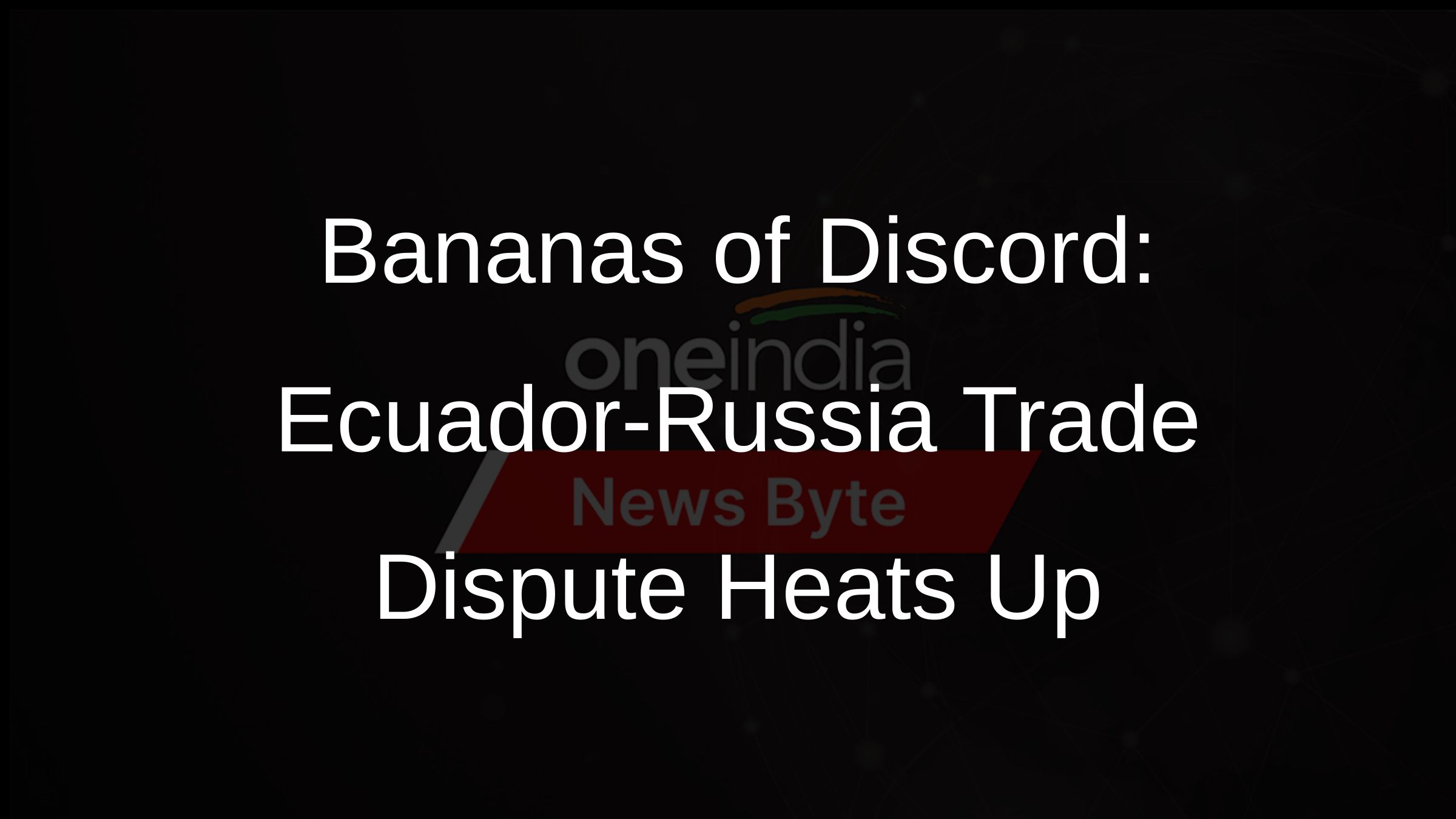 Ecuador-Russia Diplomatic Rift Escalates Over Banana Ban - Oneindia News