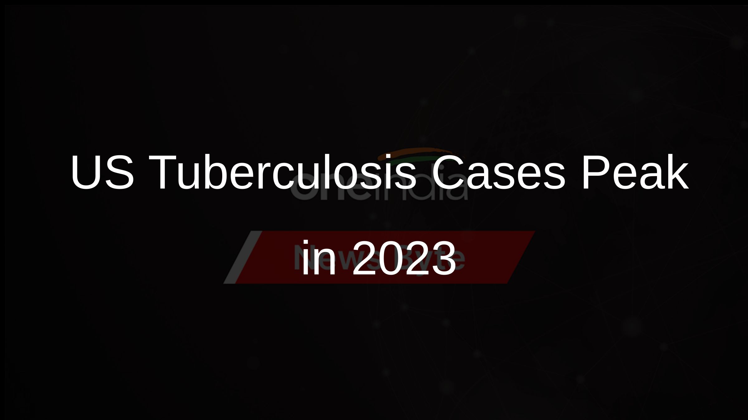 US Tuberculosis Cases Hit Decade High in 2023, CDC Reports - Oneindia News