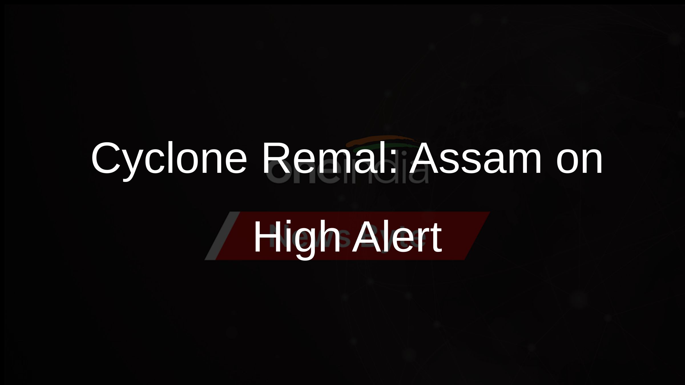 Cyclone Remal Triggers Red and Orange Alerts in Assam: Safety Measures ...