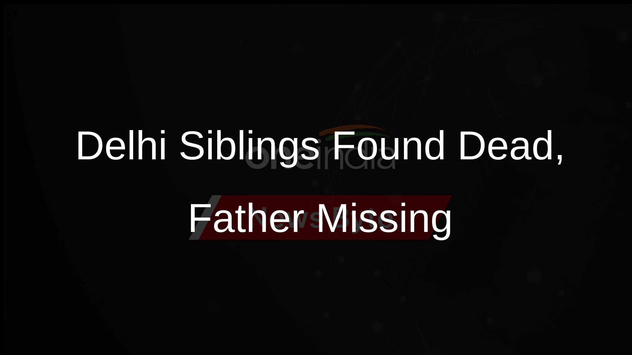 Tragic Incident in Delhi: Two Siblings Found Dead, Father Missing ... Tragic Incident in Delhi: Two Siblings Found Dead, Father Missing ...