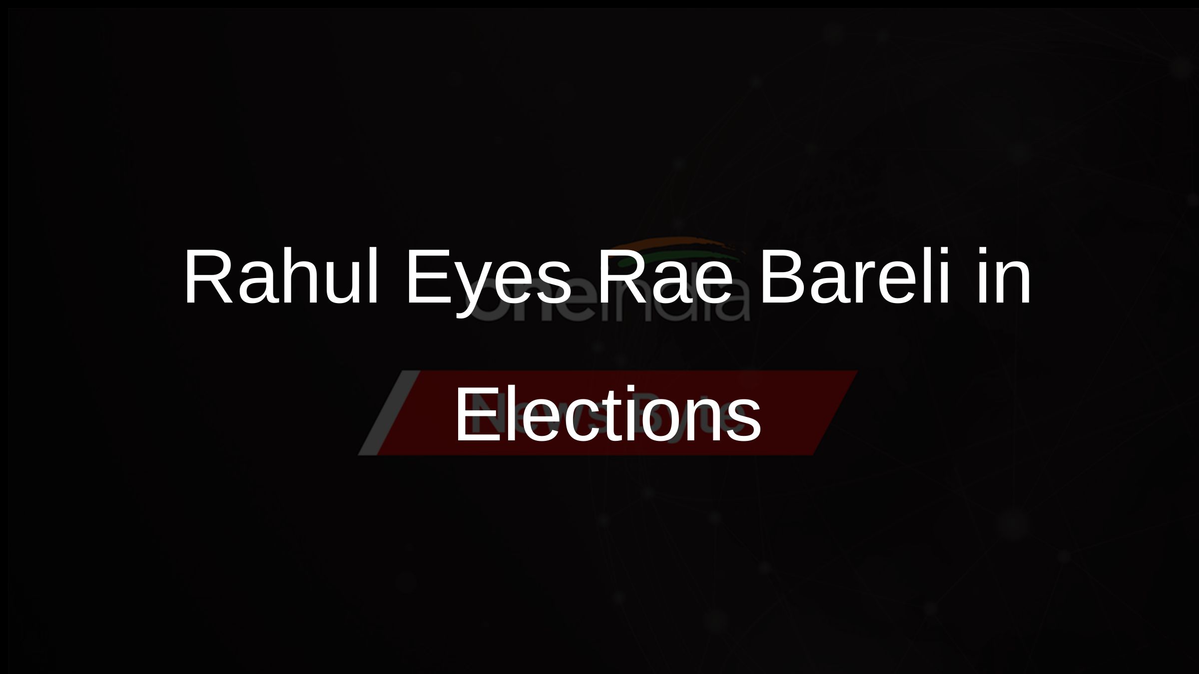 Rahul Gandhi Eyes Rae Bareli Seat for Lok Sabha Elections, Sources Reveal - Oneindia News