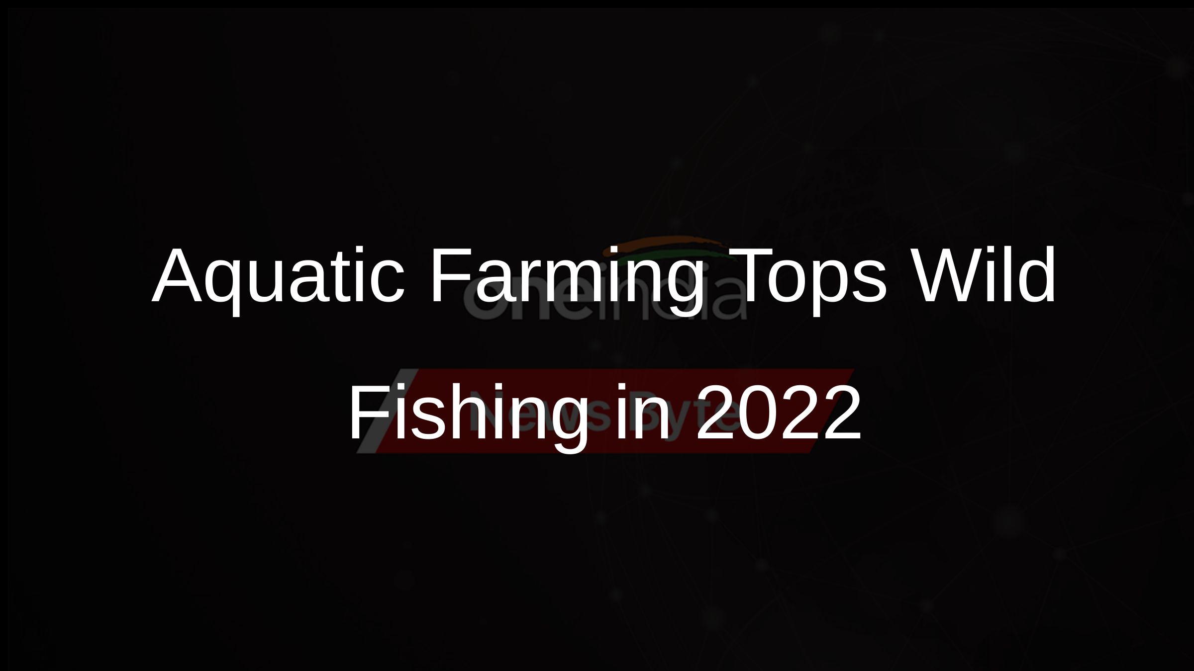 Aquatic Farming Outpaces Wild Fishing for the First Time in 2022 ...