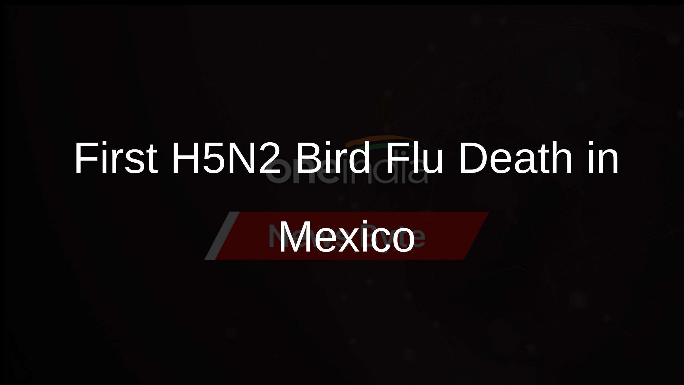 First Human Death from H5N2 Bird Flu Reported in Mexico - Oneindia News